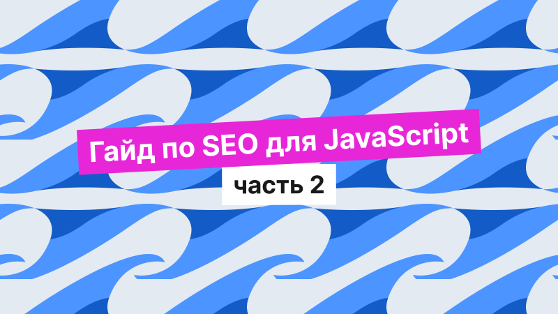 Seo для Javascript полный гайд часть 2 — ТопвизорЖурнал